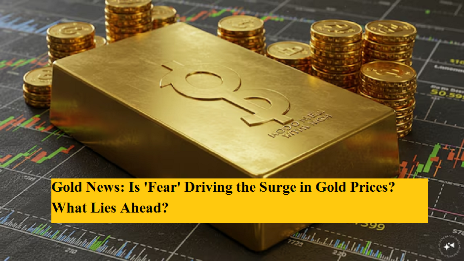 Gold News: Is 'Fear' Driving the Surge in Gold Prices? What Lies Ahead ...