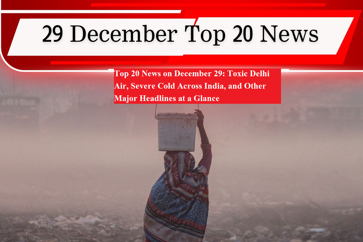 Top 20 News on December 29: Toxic Delhi Air, Severe Cold Across India ...